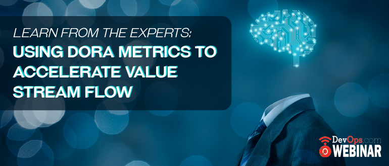 Using DORA Metrics to Accelerate Value Stream Flow